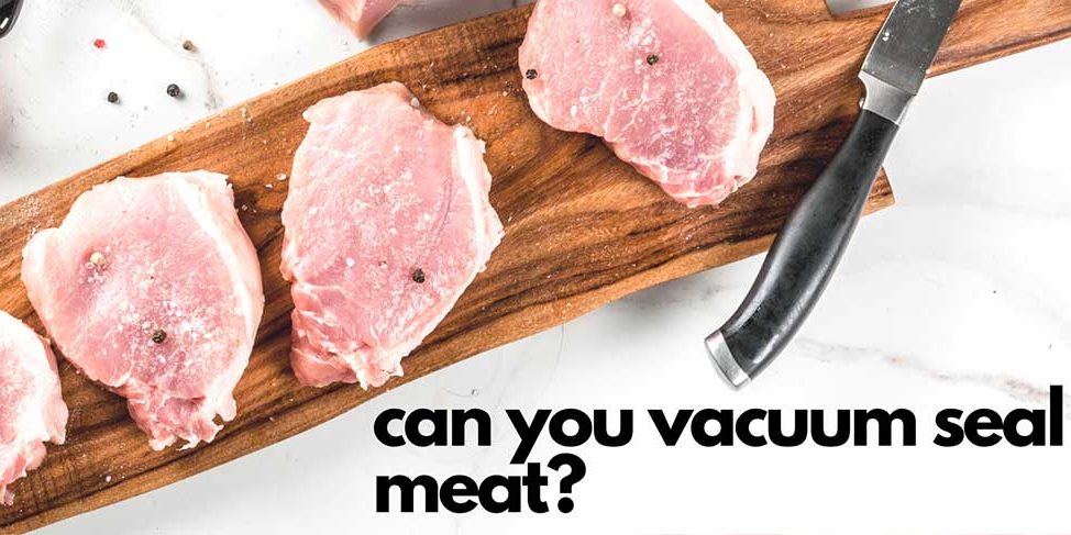 Can you vacuum seal raw meat?